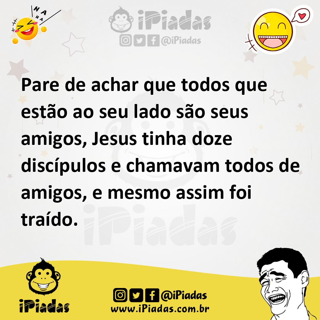 Pare de achar que todos que estão ao seu lado são seus amigos, Jesus ...