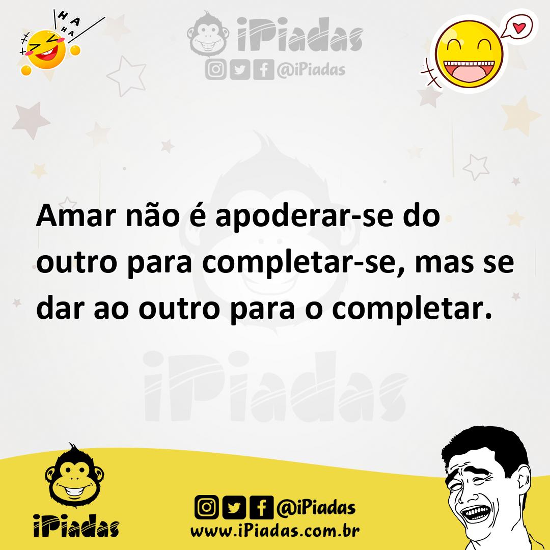 Amar não é apoderar-se do outro para completar-se, mas se dar ao outro ...