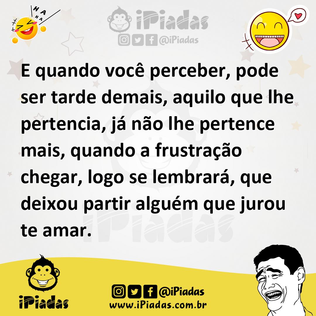 E quando você perceber, pode ser tarde demais, aquilo que lhe pertencia ...