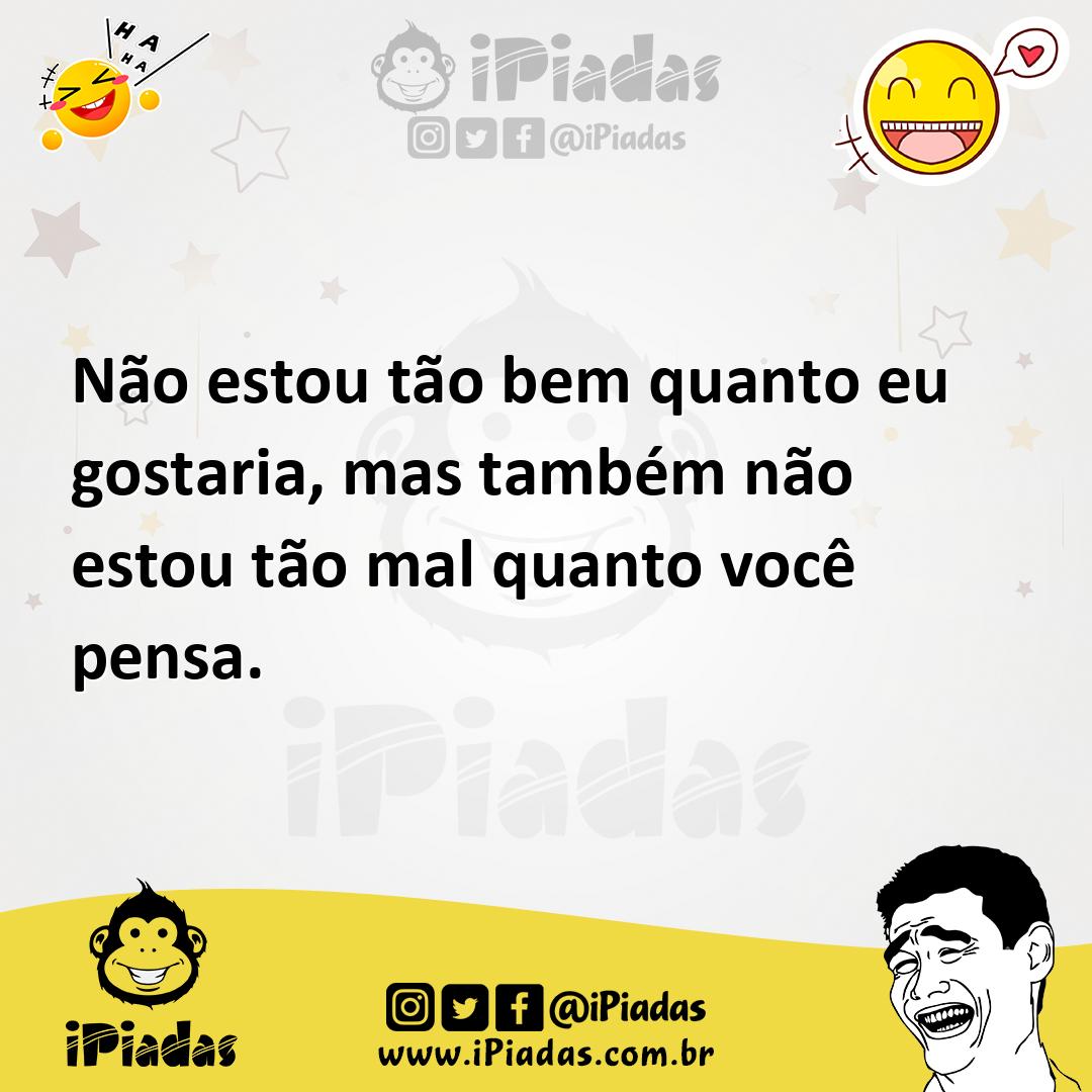 Não estou tão bem quanto eu gostaria, mas também não estou tão mal ...