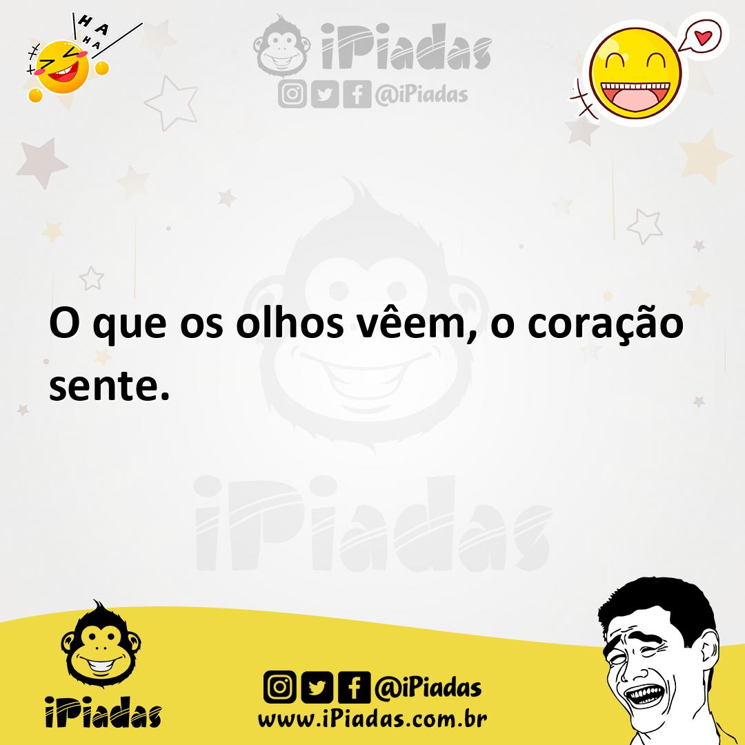 O que os olhos vêem, o coração sente.