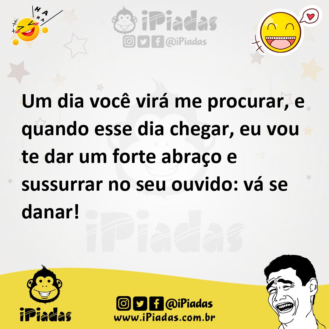 Um dia você virá me procurar, e quando esse dia chegar, eu vou te dar ...