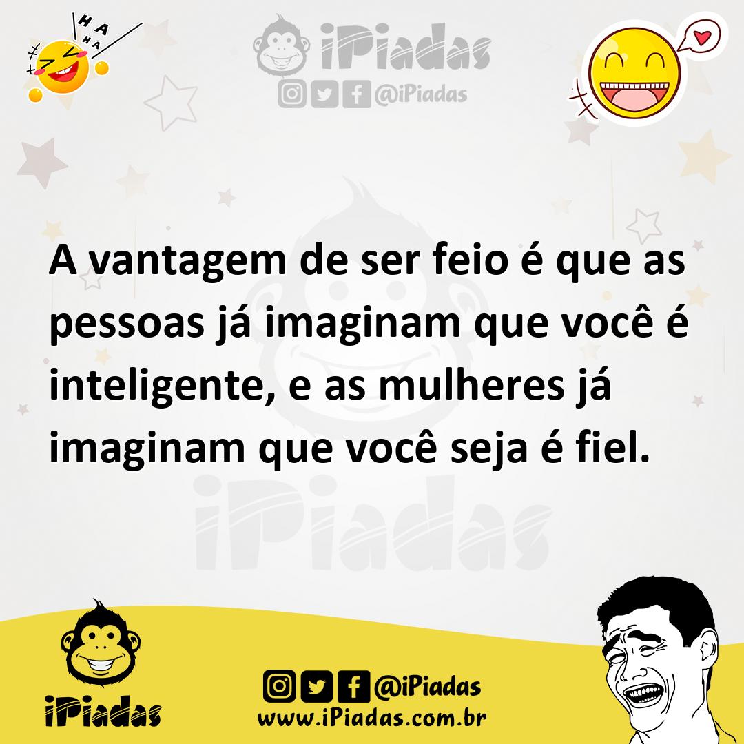 A vantagem de ser feio é que as pessoas já imaginam que você é ...