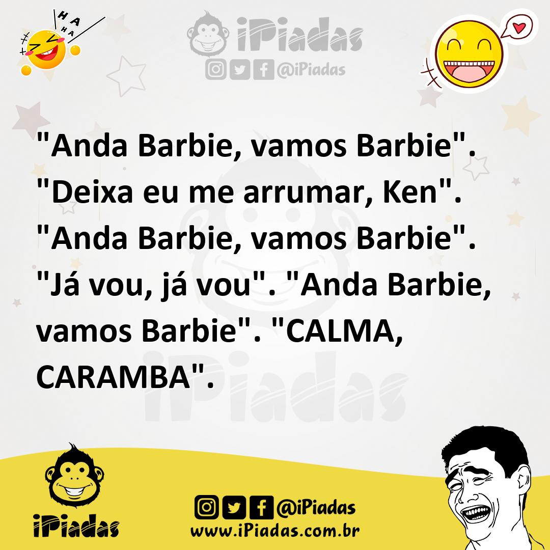 "Anda Barbie, vamos Barbie". "Deixa eu me arrumar, Ken". "Anda Barbie ...