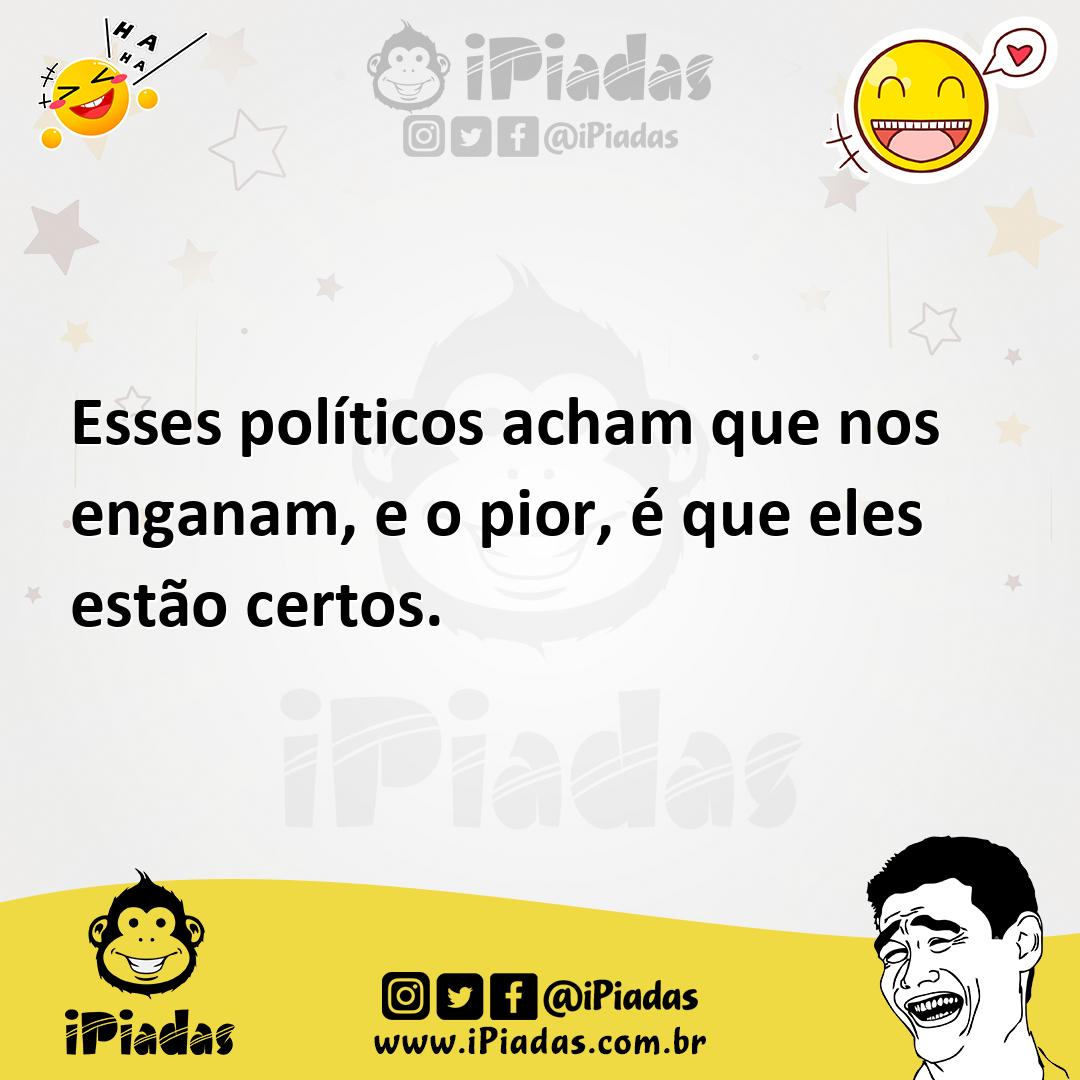 Esses políticos acham que nos enganam, e o pior, é que eles estão certos. Esses políticos acham que nos enganam, e o pior, é que eles estão certos.