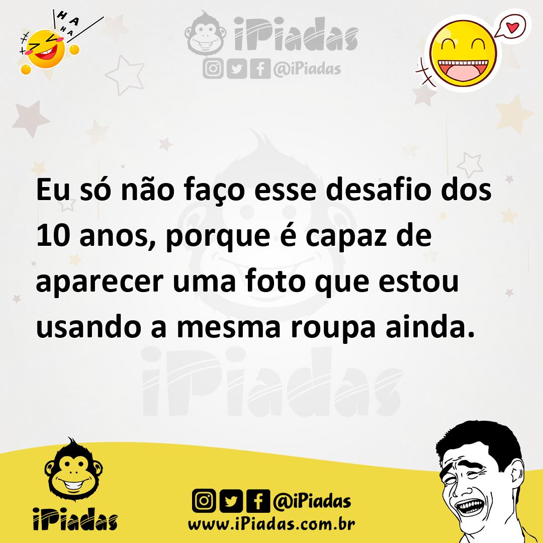 Eu só não faço esse desafio dos 10 anos, porque é capaz de aparecer uma ...