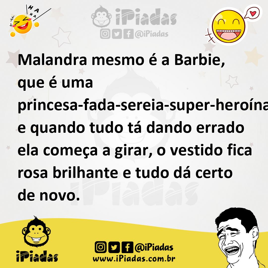 Malandra mesmo é a Barbie, que é uma princesa-fada-sereia-super-heroín ...