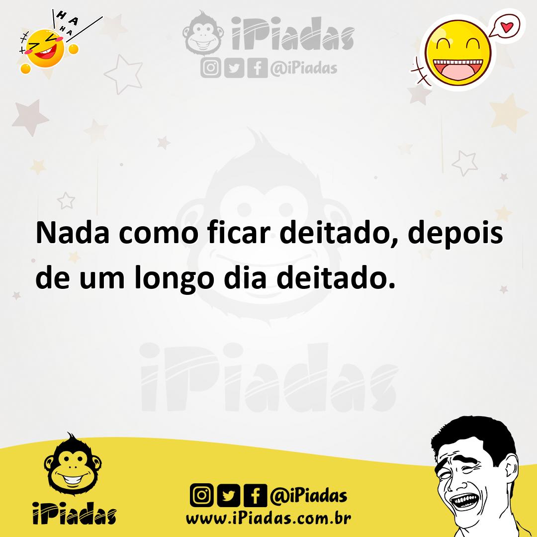 Nada como ficar deitado, depois de um longo dia deitado.