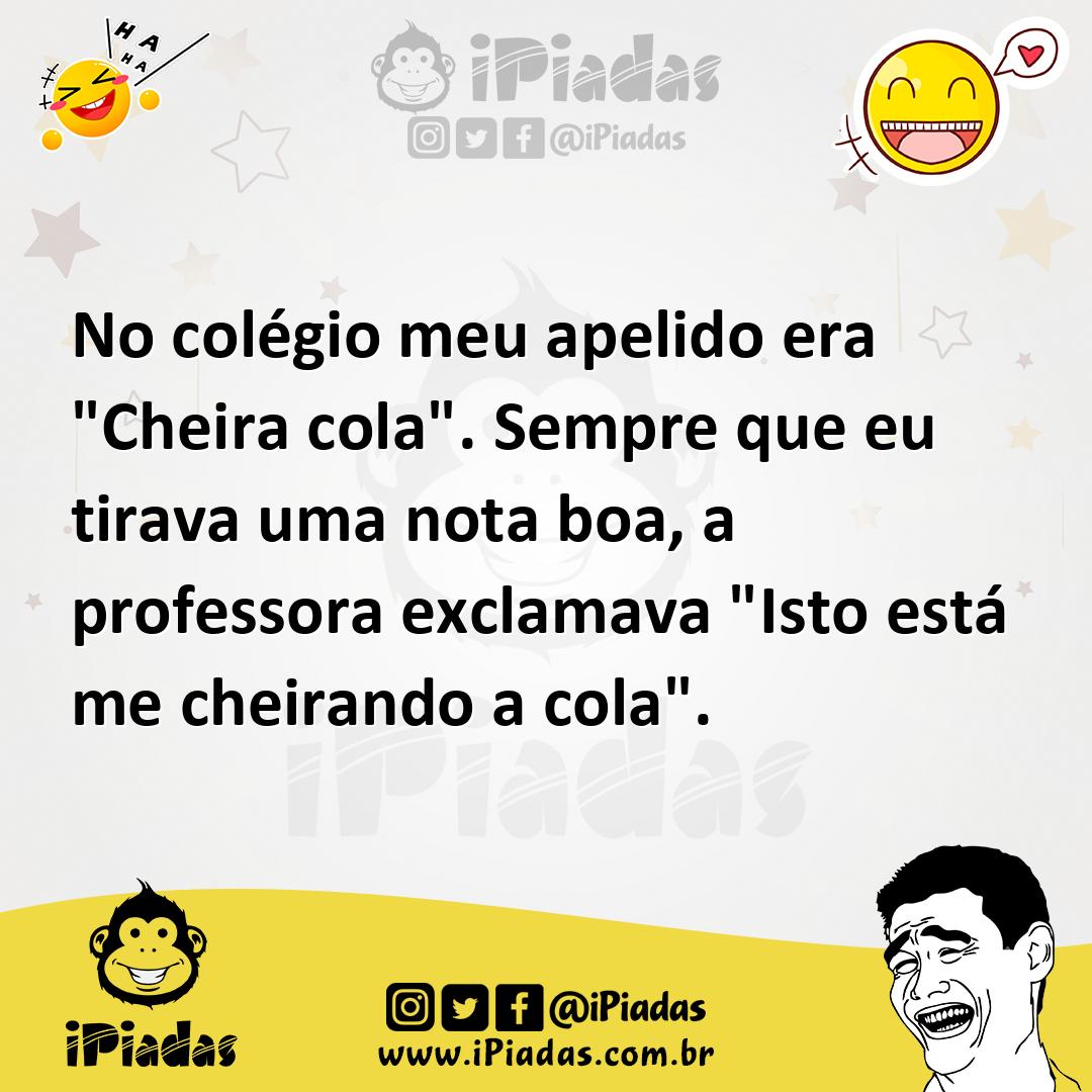 No colégio meu apelido era "Cheira cola". Sempre que eu tirava uma nota ...