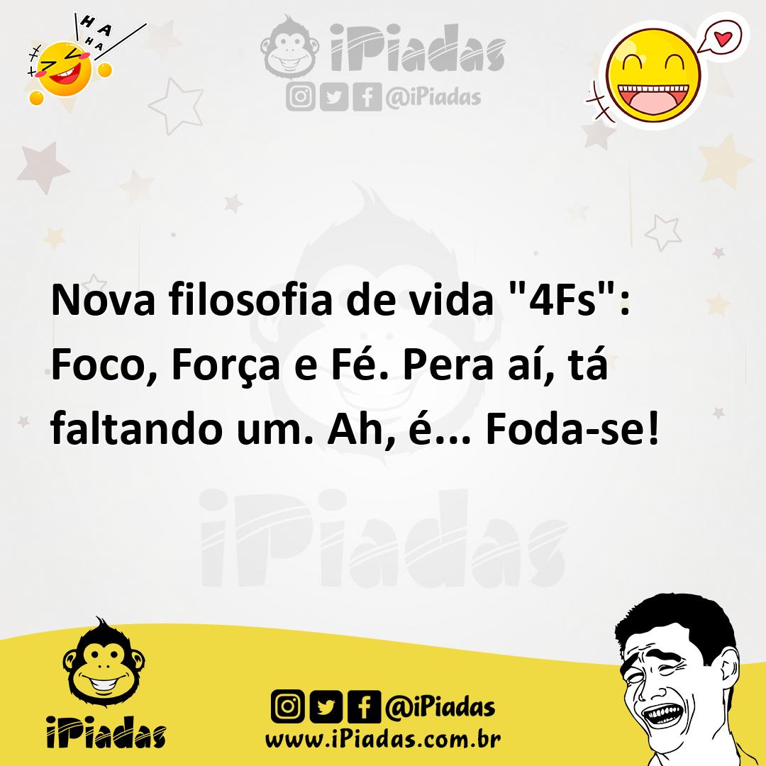 Nova filosofia de vida "4Fs": Foco, Força e Fé. Pera aí, tá faltando um ...