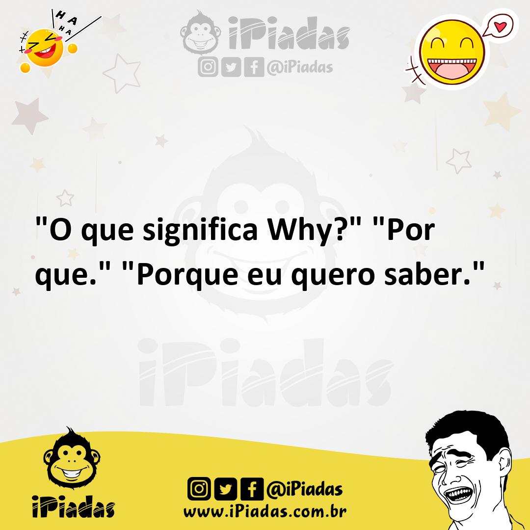 "O que significa Why?" "Por que." "Porque eu quero saber."