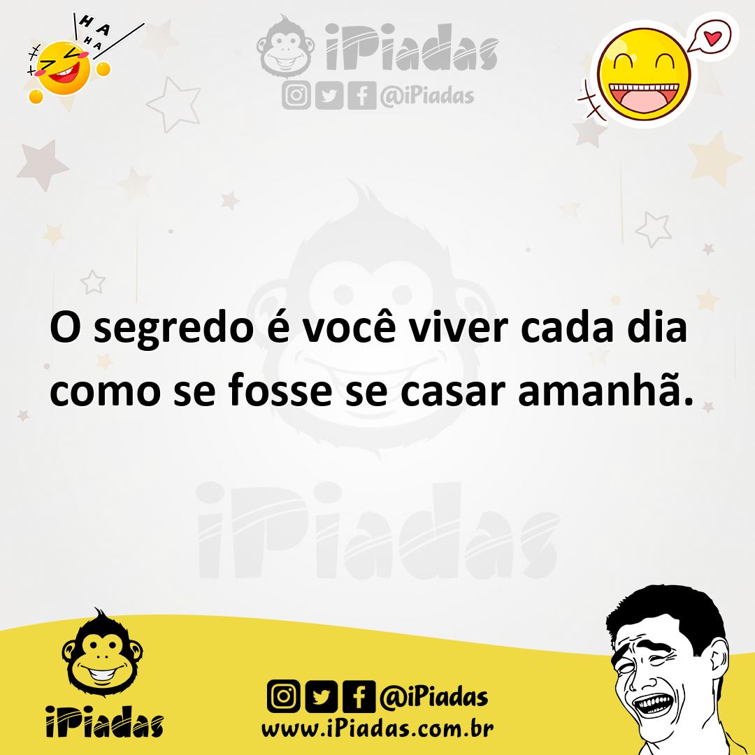 O segredo é você viver cada dia como se fosse se casar amanhã. O segredo é você viver cada dia como se fosse se casar amanhã.