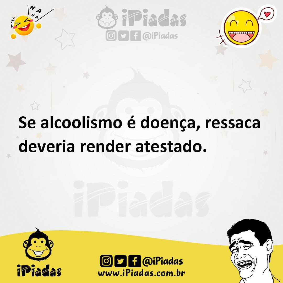 Se alcoolismo é doença, ressaca deveria render atestado. Se alcoolismo é doença, ressaca deveria render atestado.