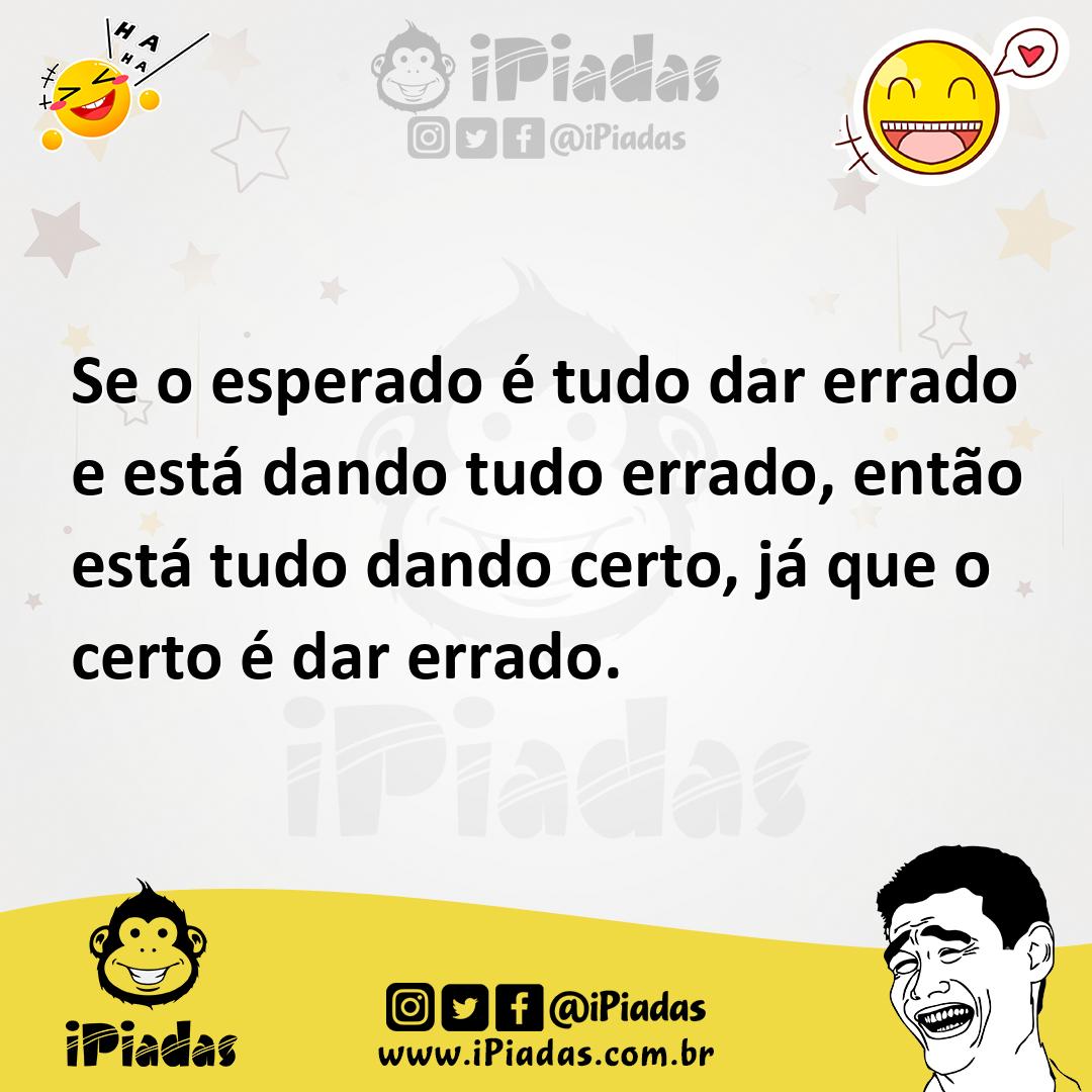 Se o esperado é tudo dar errado e está dando tudo errado, então está ... Se o esperado é tudo dar errado e está dando tudo errado, então está ...