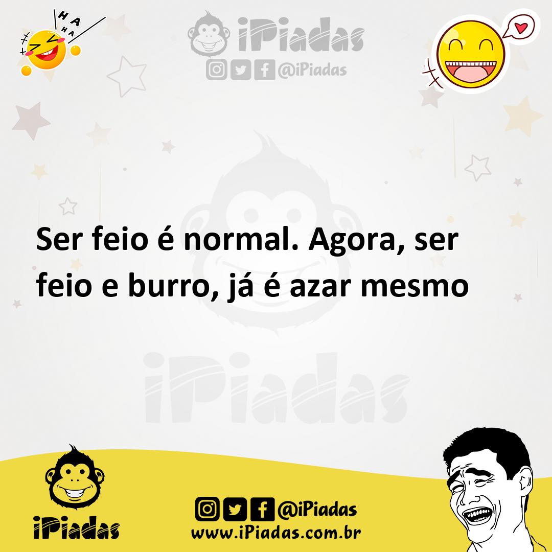 Ser feio é normal. Agora, ser feio e burro, já é azar mesmo