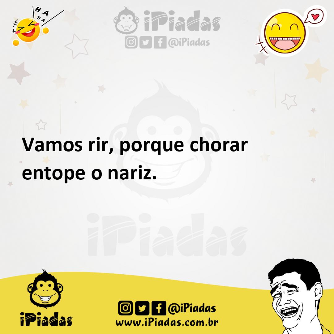 Vamos rir, porque chorar entope o nariz.