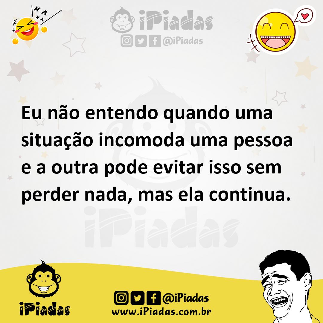 Eu não entendo quando uma situação incomoda uma pessoa e a outra pode ...