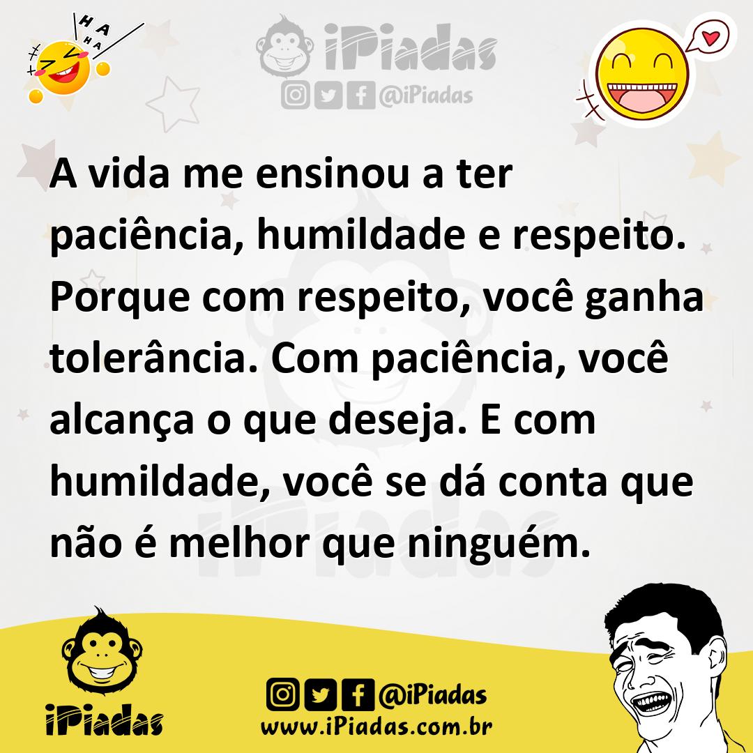 A vida me ensinou a ter paciência, humildade e respeito. Porque com ...