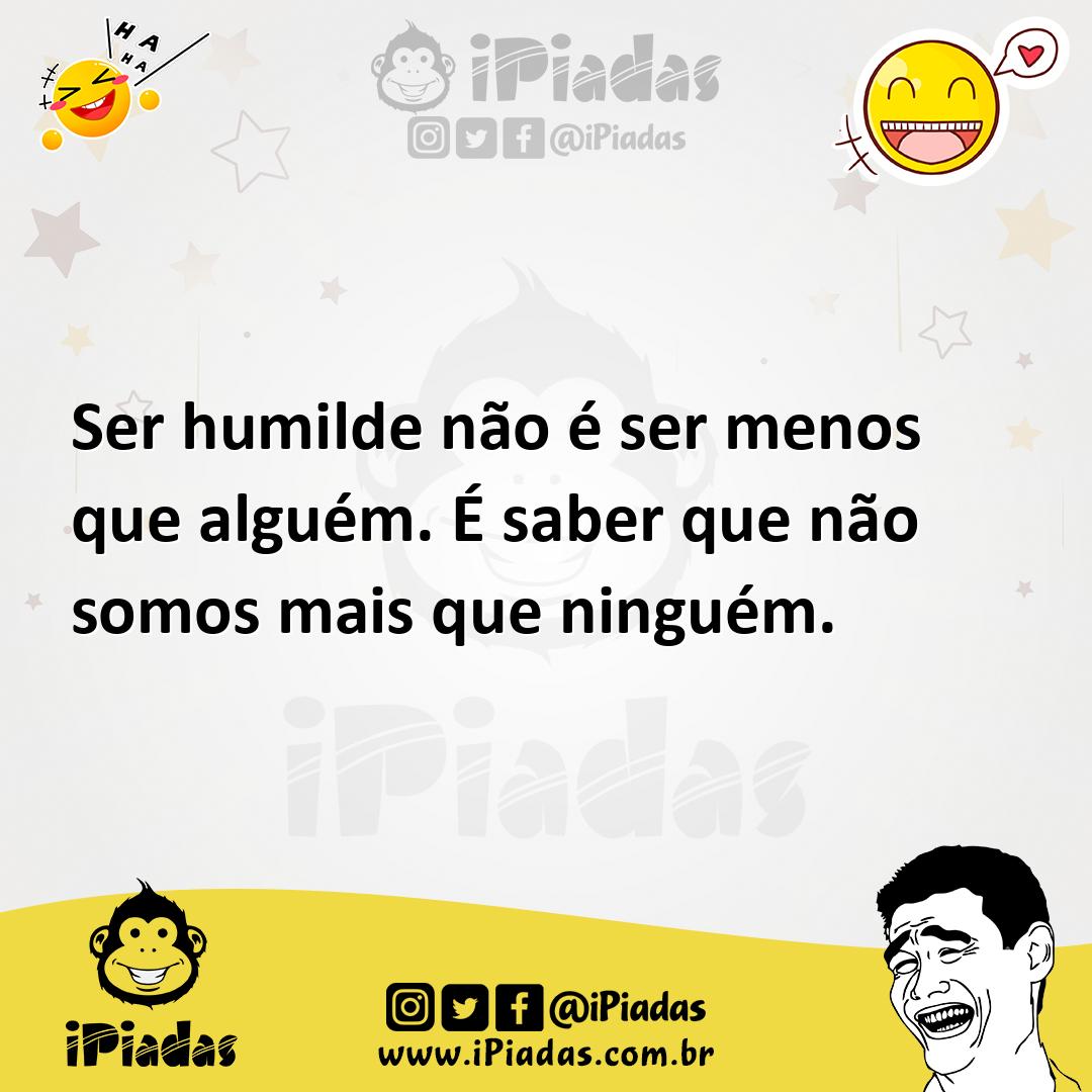 Ser humilde não é ser menos que alguém. É saber que não somos mais que ...