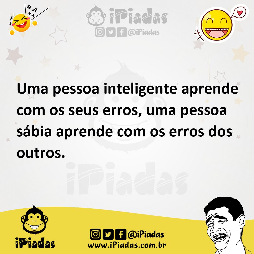 Uma pessoa inteligente aprende com os seus erros, uma pessoa sábia aprende com os erros dos outros.