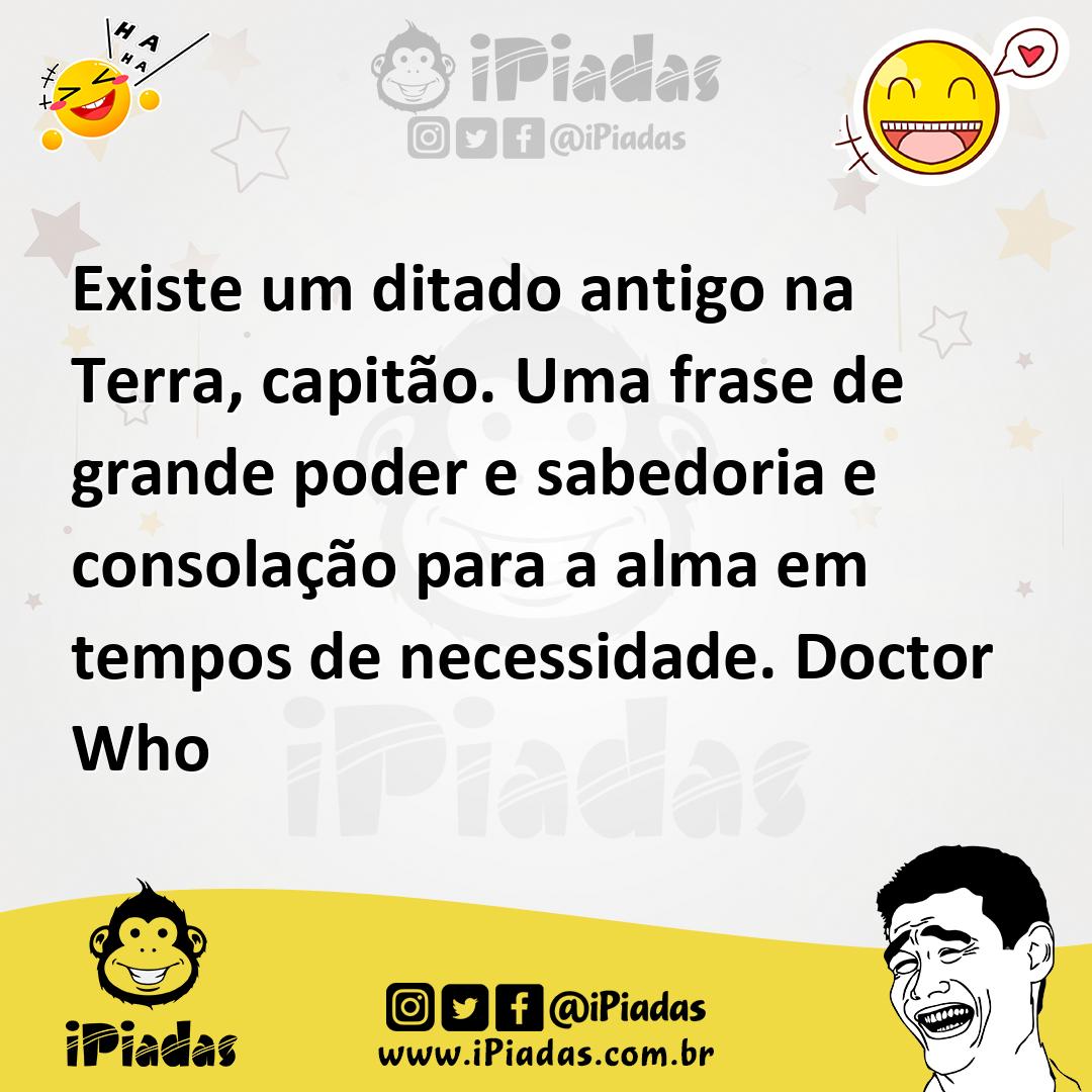 Existe um ditado antigo na Terra, capitão. Uma frase de grande poder e ...