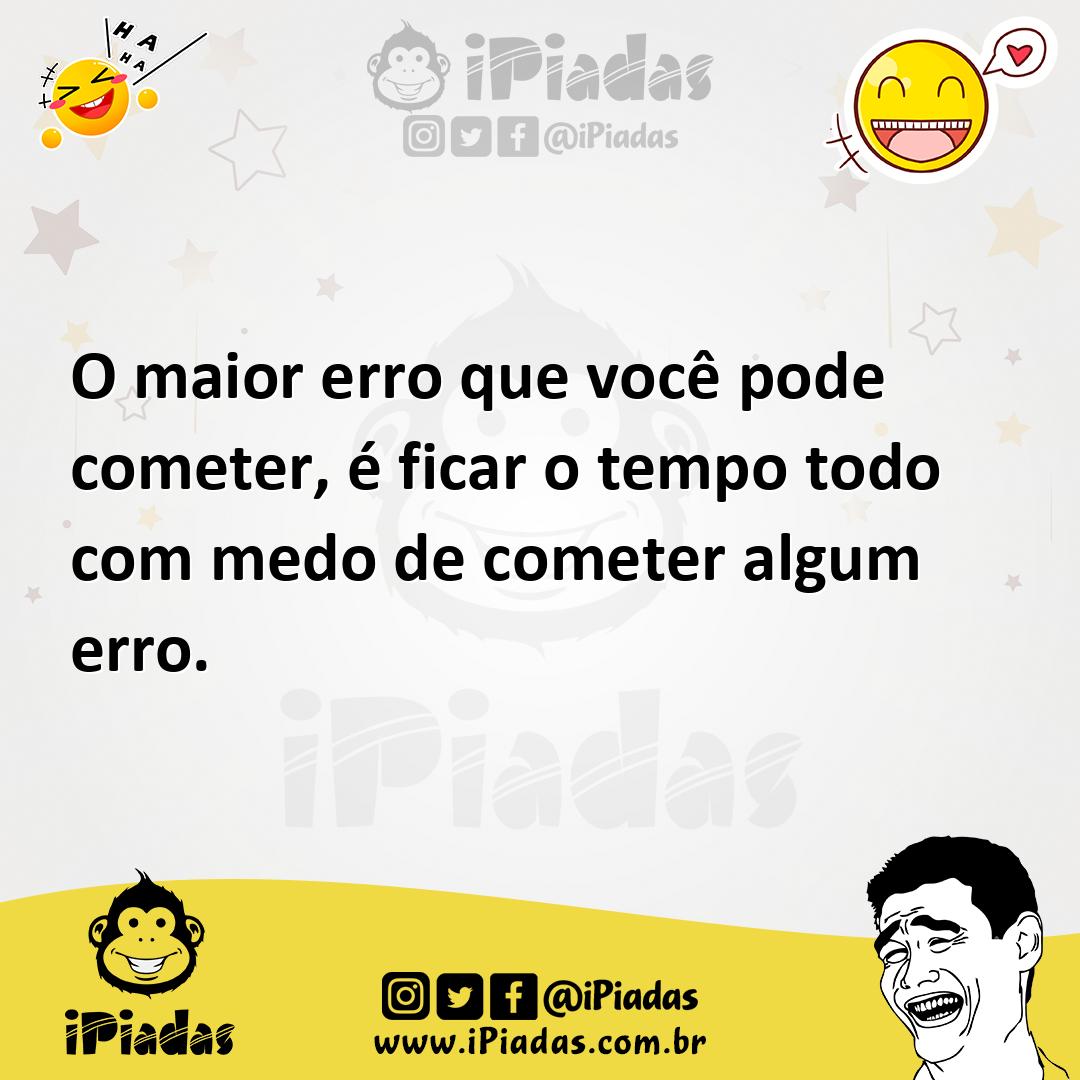 O maior erro que você pode cometer, é ficar o tempo todo com medo de ...