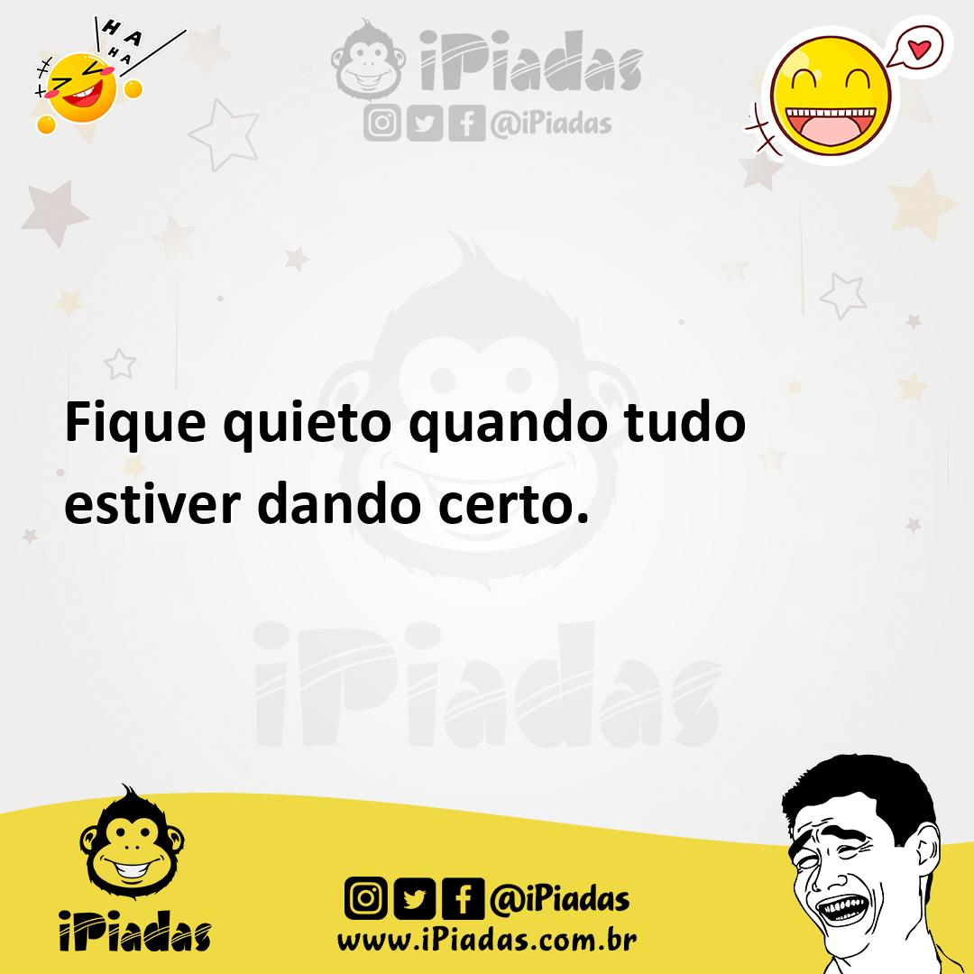 Fique quieto quando tudo estiver dando certo.