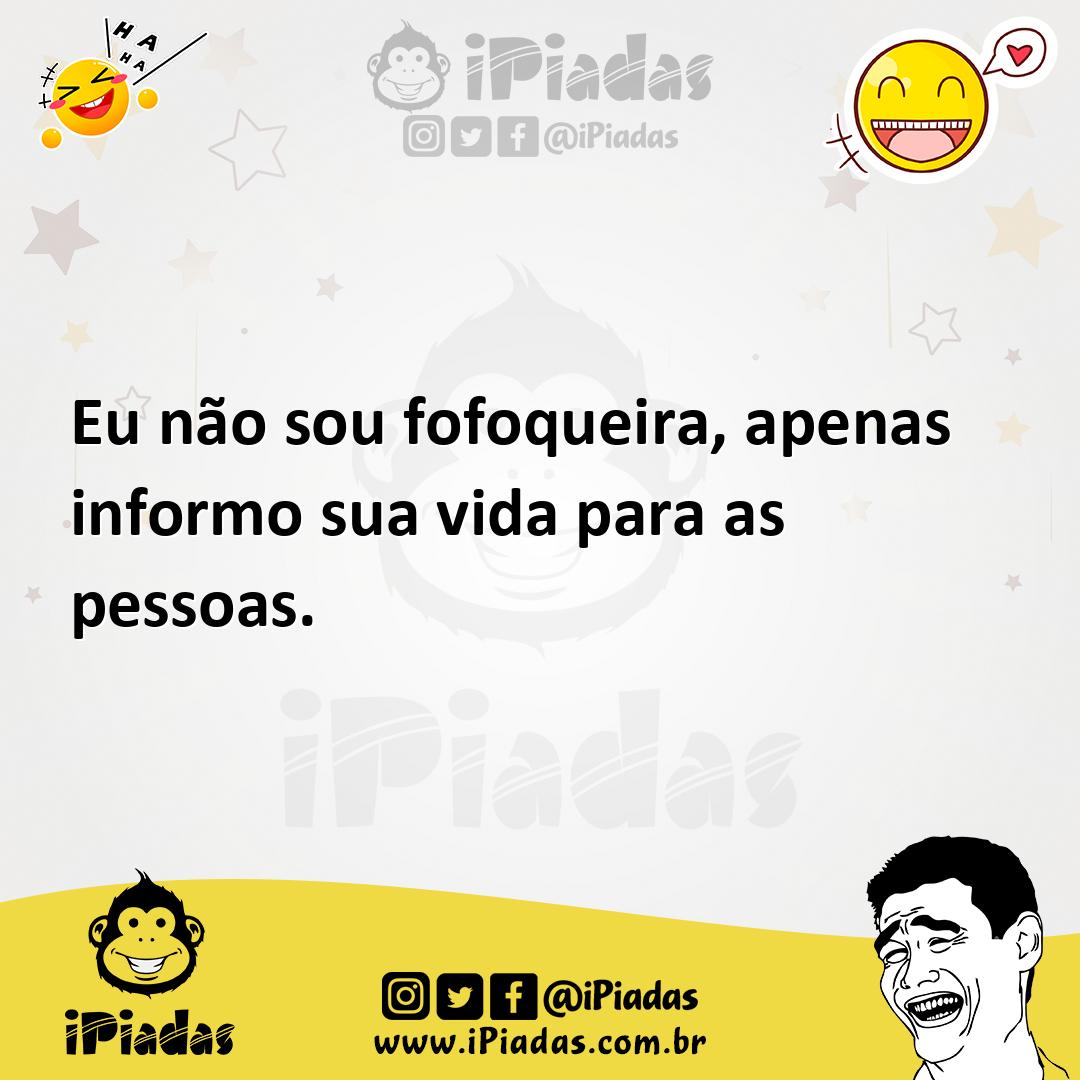 Eu não sou fofoqueira, apenas informo sua vida para as pessoas.
