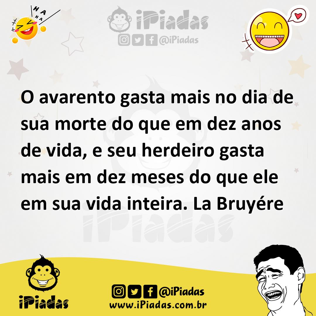 O avarento gasta mais no dia de sua morte do que em dez anos de vida, e ...