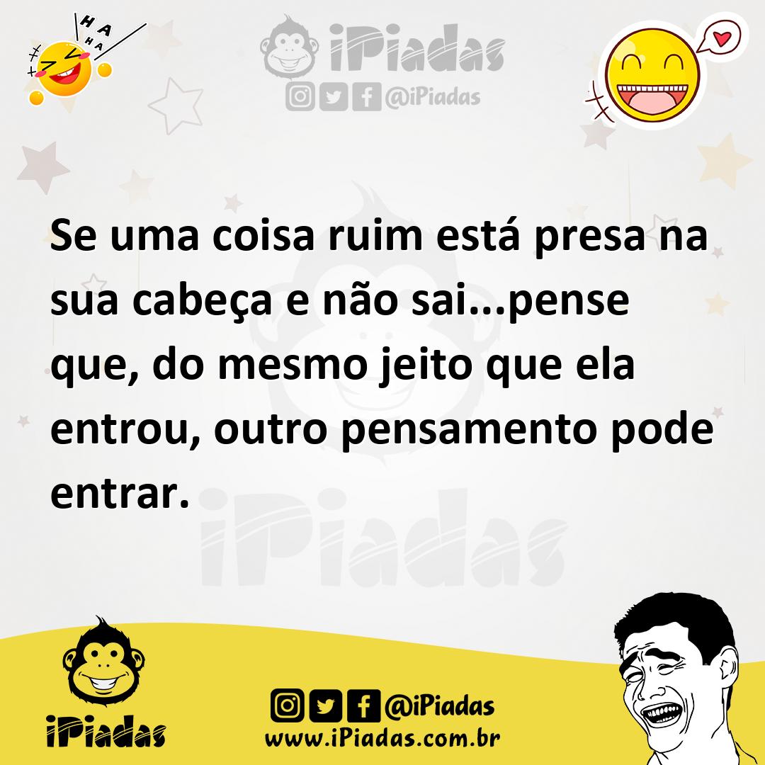 Se uma coisa ruim está presa na sua cabeça e não sai...pense que, do ...