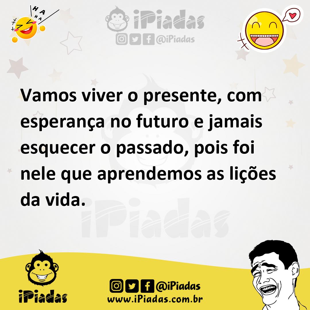 Vamos viver o presente, com esperança no futuro e jamais esquecer o ...